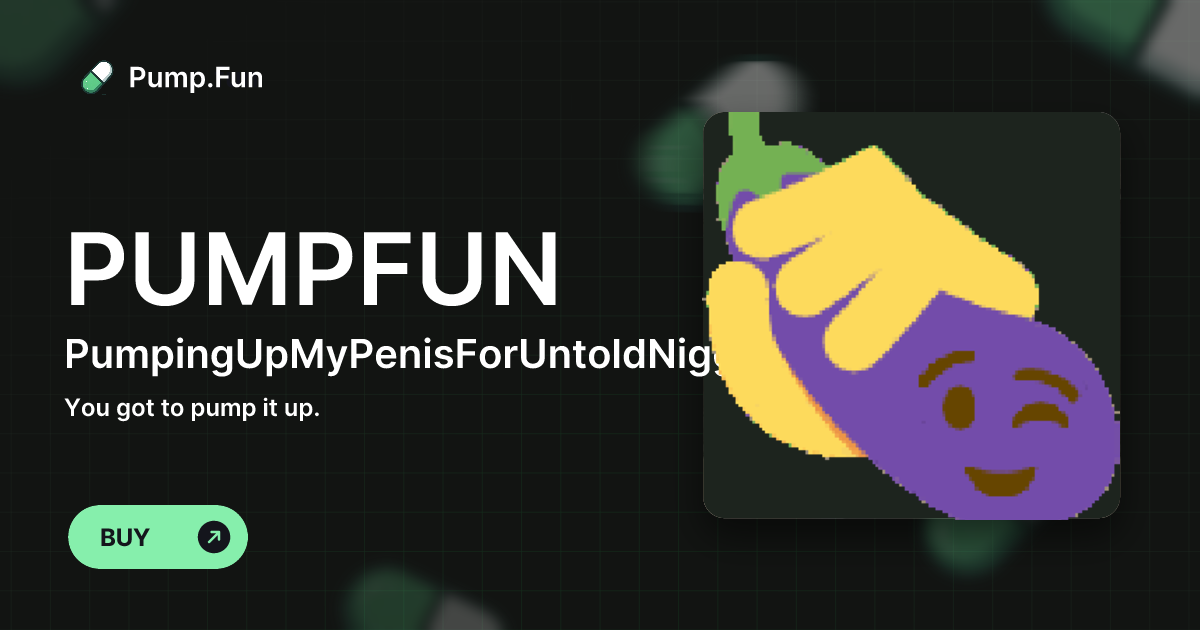 PumpingUpMyPenisForUntoldNiggas (PUMPFUN) - Pump